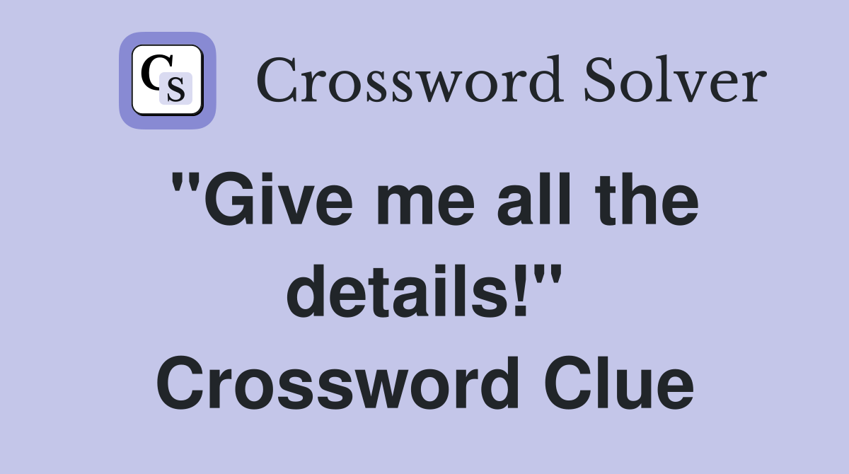 "Give me all the details!" - Crossword Clue Answers - Crossword Solver